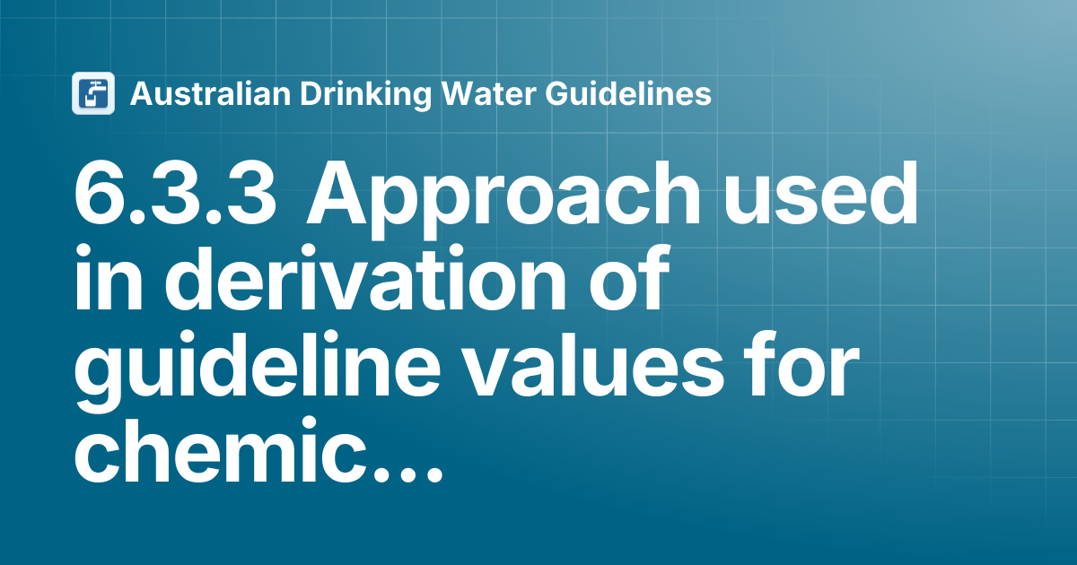 6.3.3 Approach used in derivation of guideline values for chemicals ...