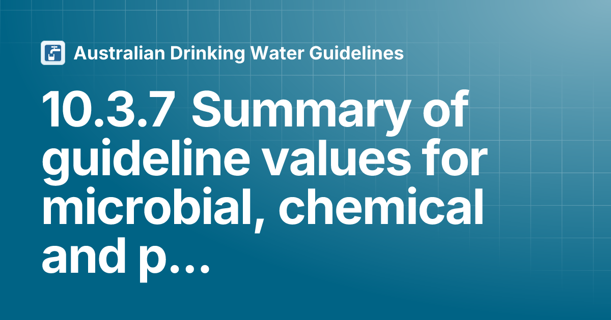 10.3.7 Summary of guideline values for microbial, chemical and physical ...